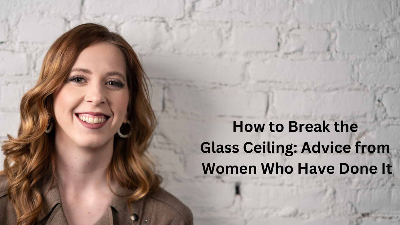 How to Break the Glass Ceiling: Advice from Women Who Have Done It ...